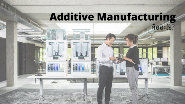 ทำความรู้จักกับ Additive Manufacturing หรืออุตสาหกรรมการผลิตแบบเติม ...